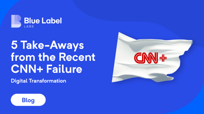 5 Take-Aways from the Recent CNN+ Failure - Blue Label Labs